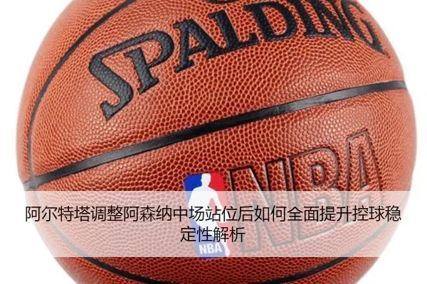 阿尔特塔调整阿森纳中场站位后如何全面提升控球稳定性解析 - NG体育