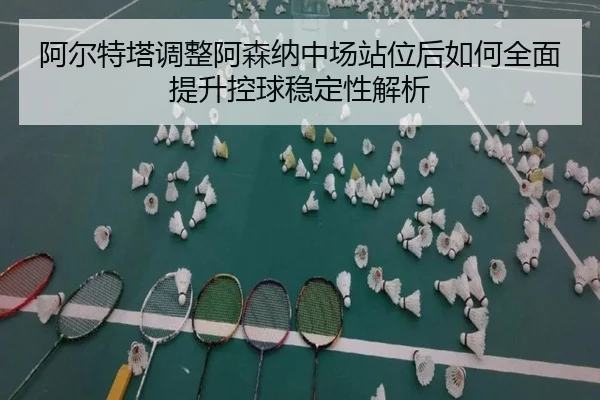 阿尔特塔调整阿森纳中场站位后如何全面提升控球稳定性解析 - NG体育